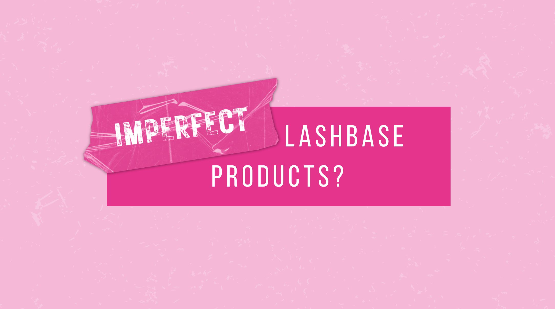 Imperfect LashBase Products? | LashBase Inc
